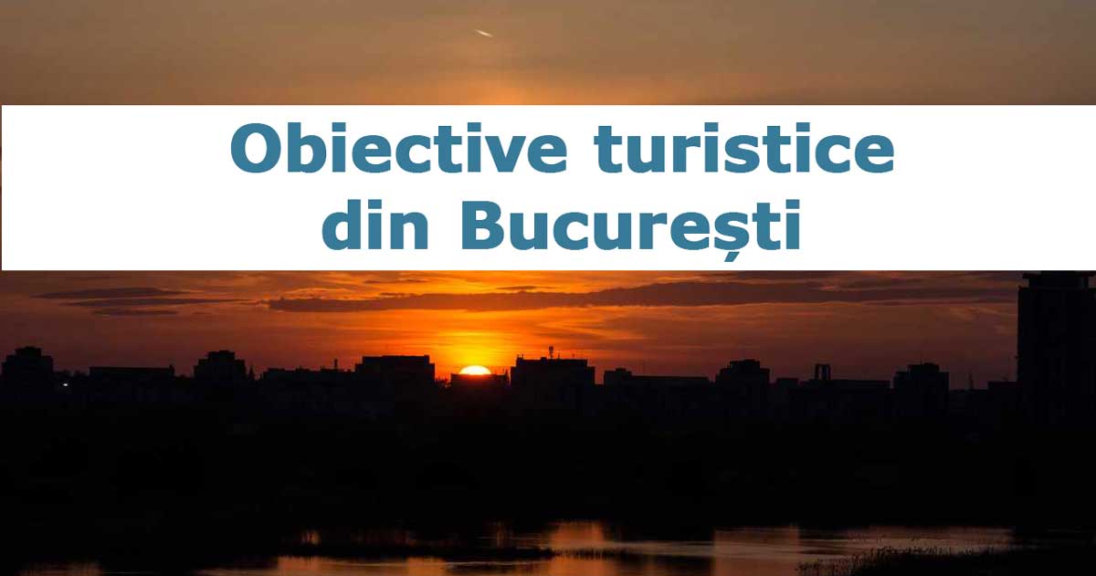 Obiective turistice din București pe care trebuie să le vizitezi